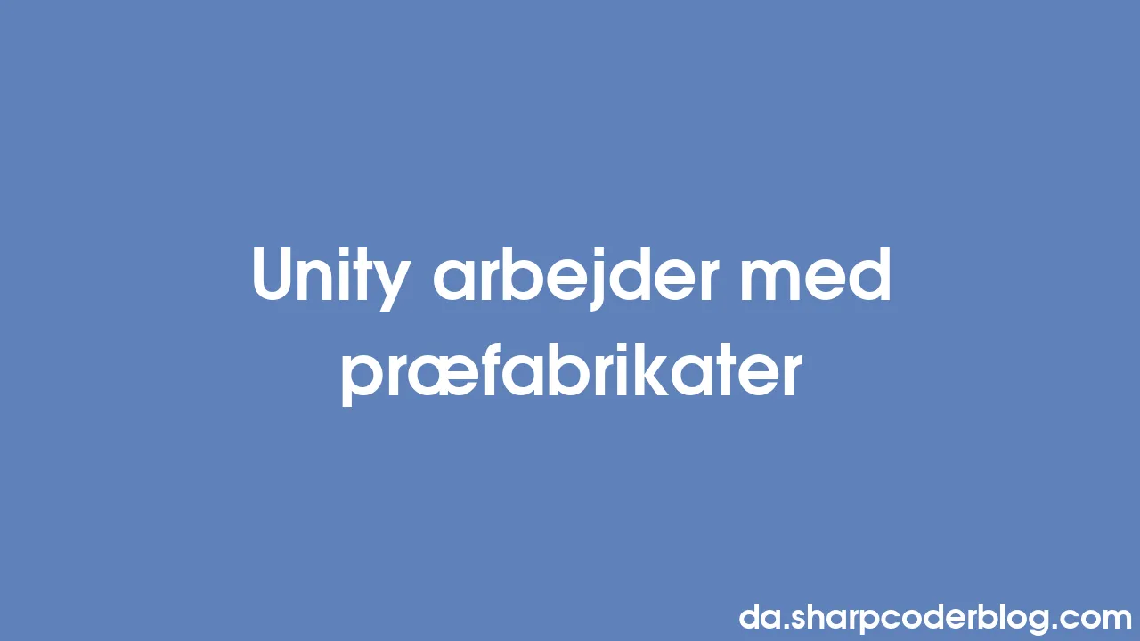Unity arbejder med præfabrikater | Sharp Coder Blog