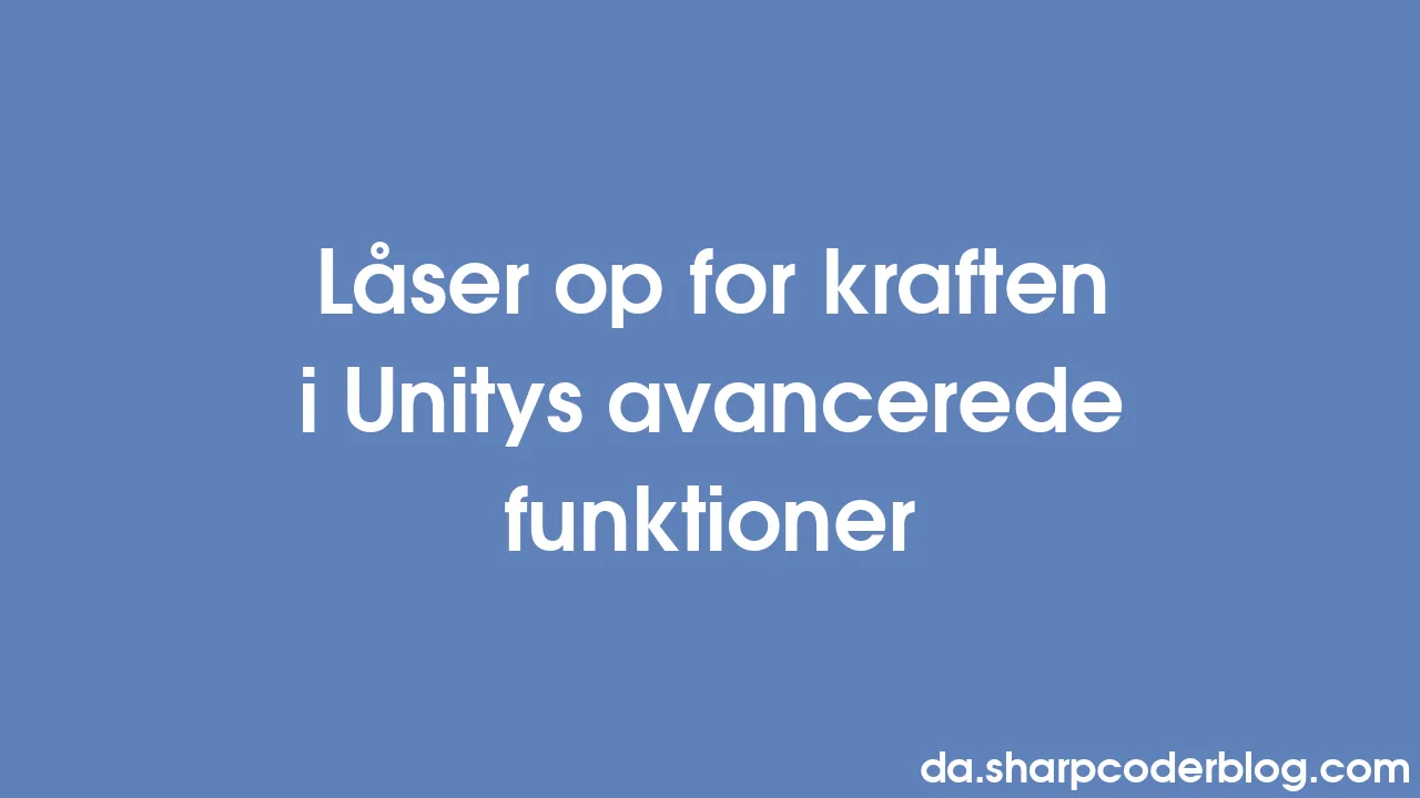 Låser op for kraften i Unitys avancerede funktioner | Sharp Coder Blog