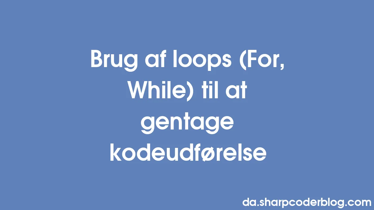 Brug af loops (For, While) til at gentage kodeudførelse | Sharp Coder Blog Brug af loops (For, While) til at gentage kodeudførelse | Sharp Coder Blog
