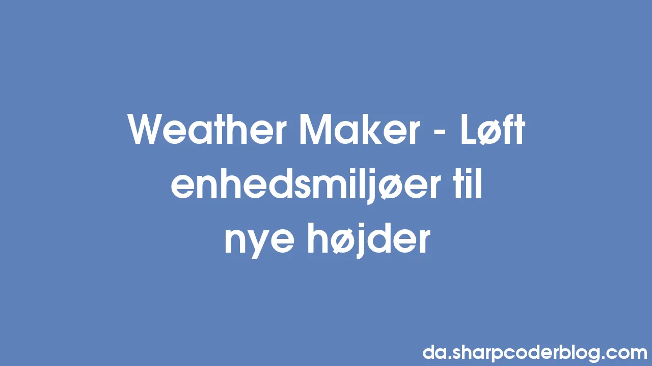 Weather Maker - Løft enhedsmiljøer til nye højder | Sharp Coder Blog