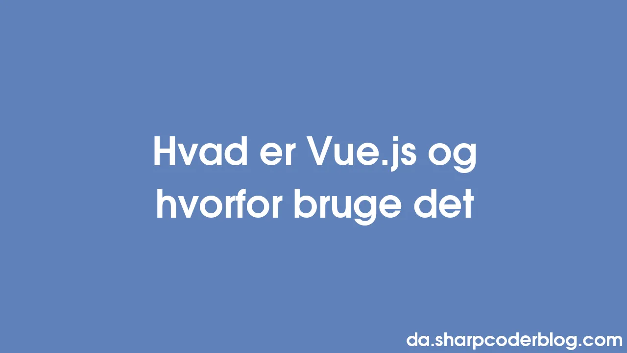 Hvad er Vue.js og hvorfor bruge det | Sharp Coder Blog