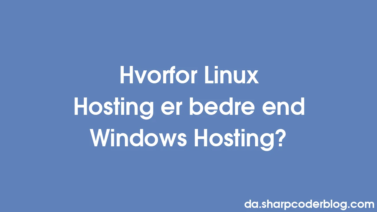 Hvorfor Linux Hosting Er Bedre End Windows Hosting Sharp Coder Blog