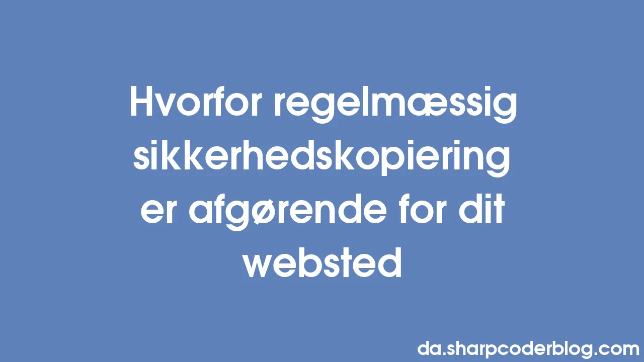 Hvorfor regelmæssig sikkerhedskopiering er afgørende for dit websted | Sharp Coder Blog