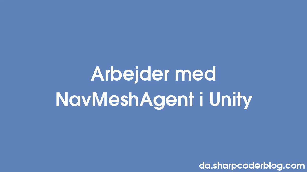 Arbejder med NavMeshAgent i Unity | Sharp Coder Blog