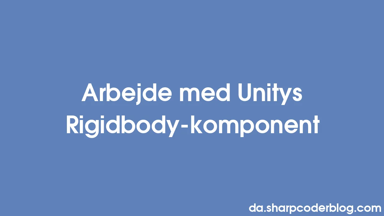 Arbejde med Unitys Rigidbody-komponent | Sharp Coder Blog